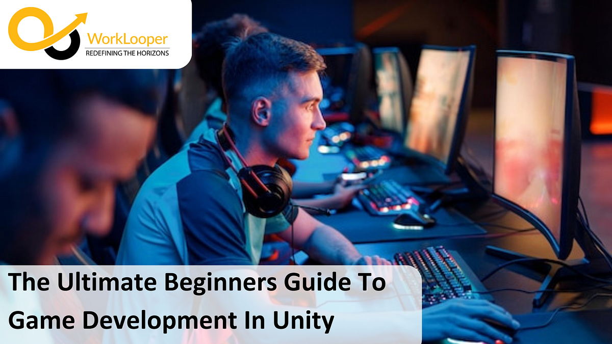 The Ultimate Beginners Guide To Game Development In Unity | by Work Looper | Medium