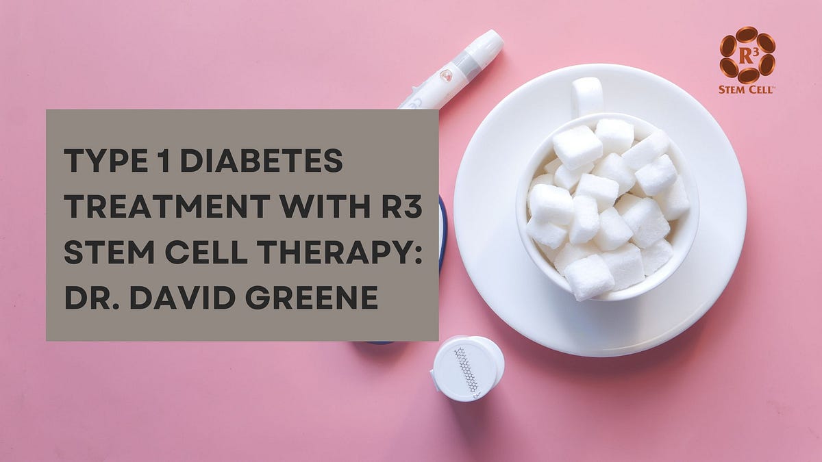 Type 1 Diabetes Treatment with R3 Stem Cell Therapy: Dr. David Greene ...