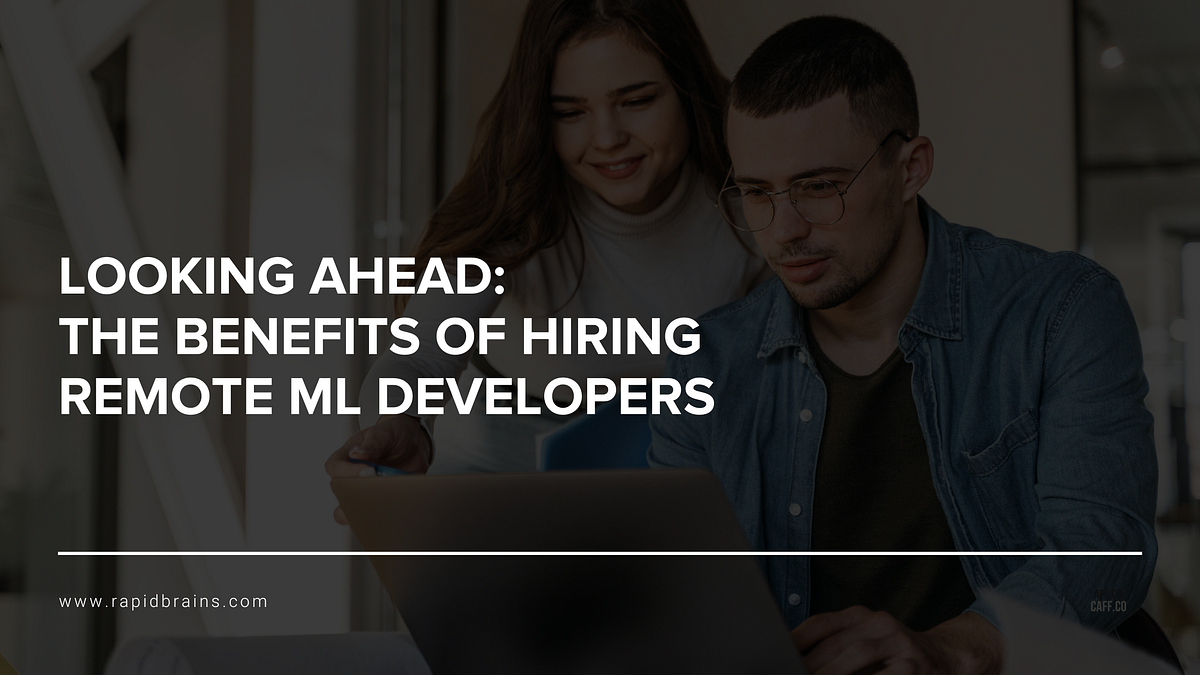 Looking Ahead:The Benefits of Hiring Remote ML Developers | by RapidBrains | Medium