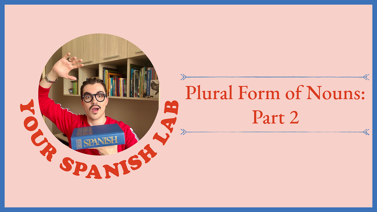 Plural Form of Nouns: Part 2 | Your Spanish Lab | by Ivan Cheresharski ...