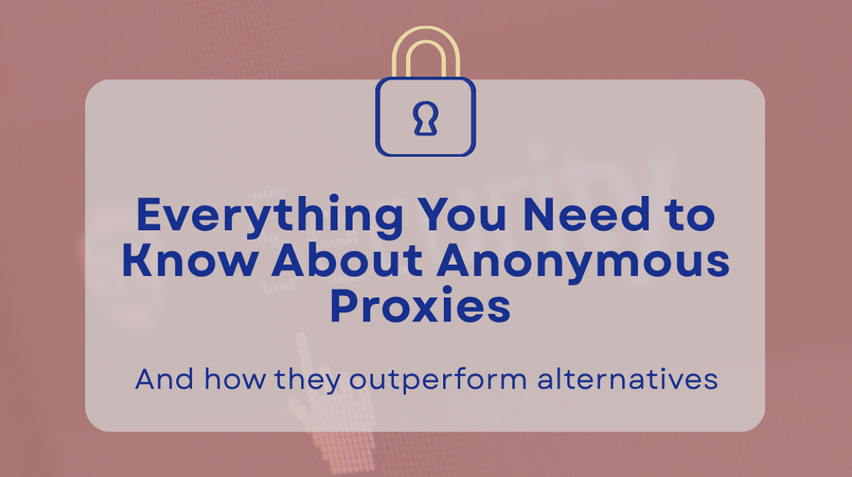 Everything you need to know about anonymous proxies, and how they outperform alternatives | by ...