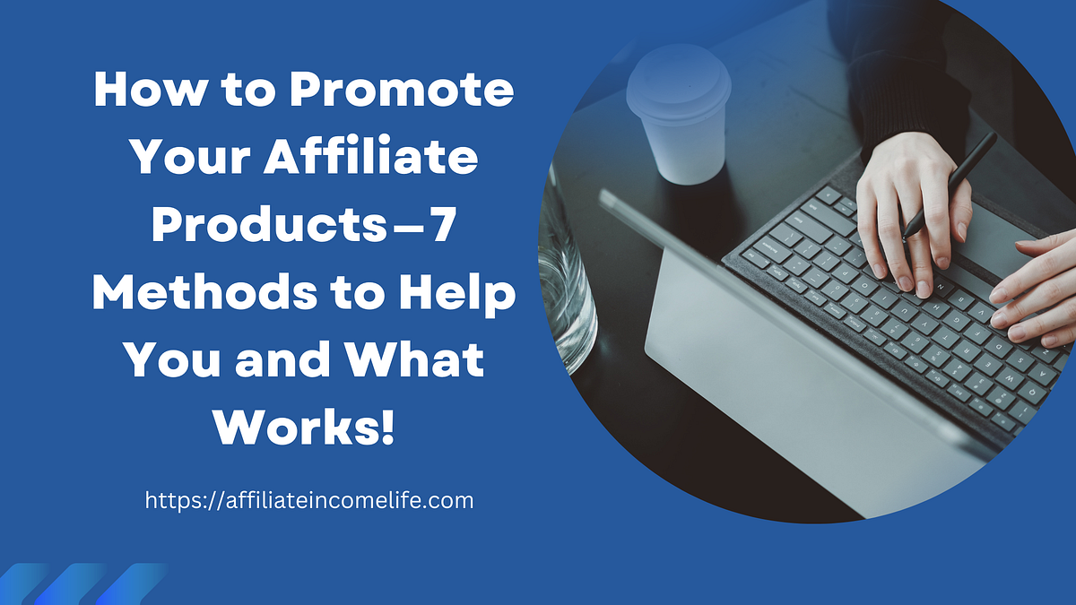 How to Promote Your Affiliate Products — 7 Methods to Help You and What ...