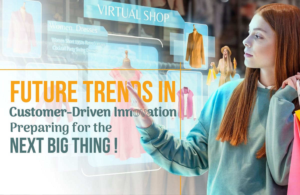 Future Trends in Customer-Driven Innovation: Preparing for the Next Big ...
