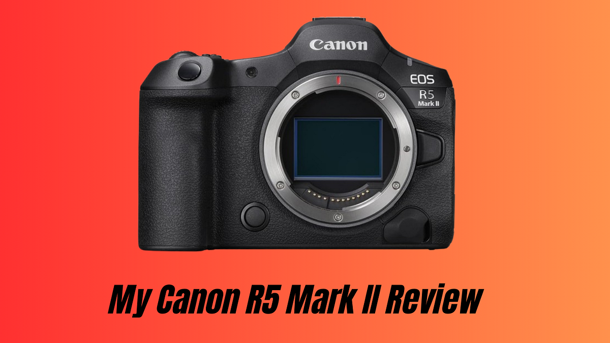 Canon R5 Mark II Review. Why I’m Sticking with My Canon R5: A… | by ...