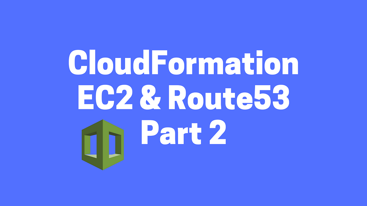 A Simple Introduction to AWS CloudFormation Part 2: EC2 Instance and Route53 | by Tung Nguyen ...