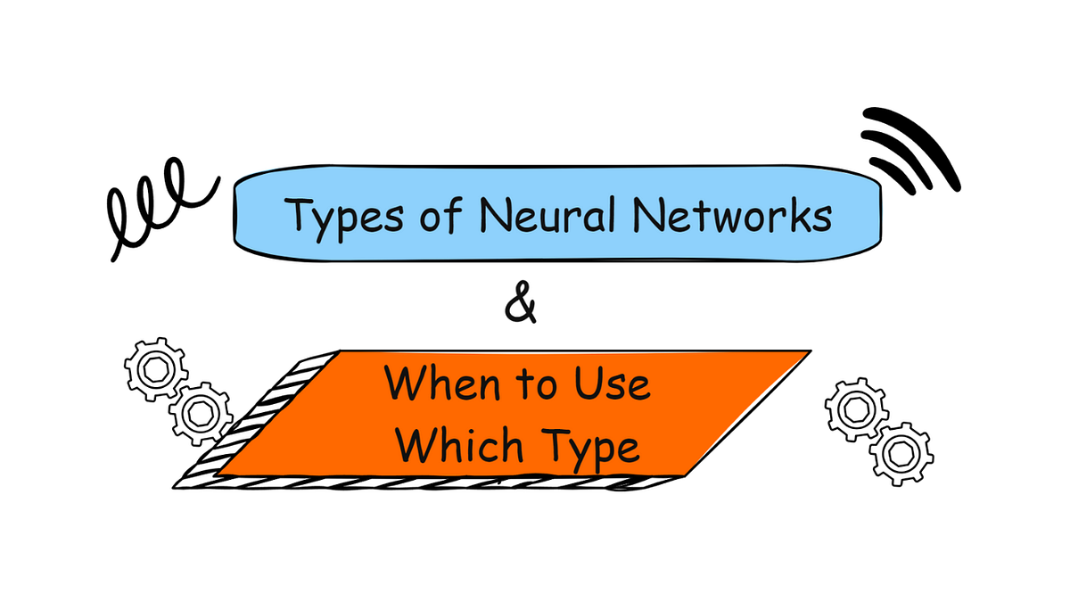 Types of Neural Networks and When to Use Which Type | by Shahriar ...