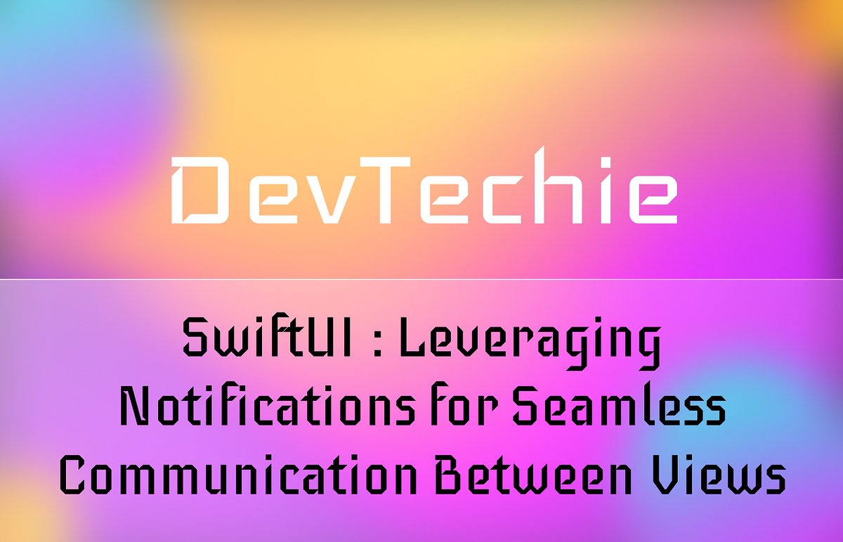 Swiftui Leveraging Notifications For Seamless Communication Between Views By Devtechie 0708