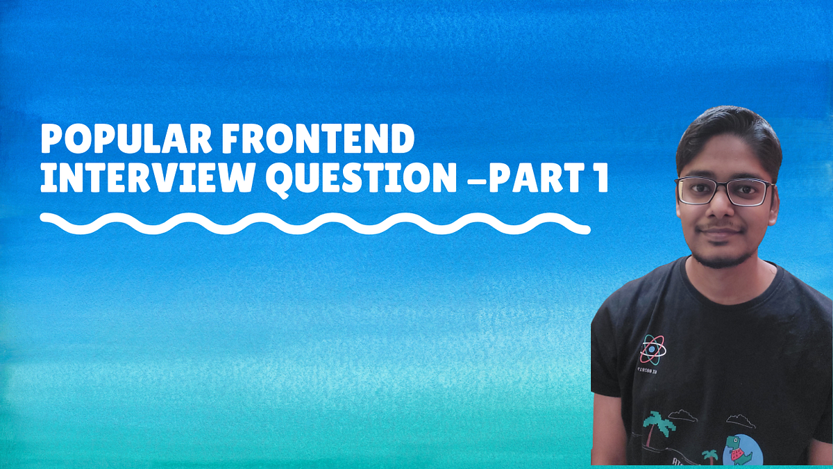 Popular frontend interview questions and answers — Part 1 | by Saurabh ...