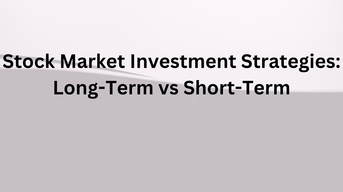 Stock Market Investment Strategies: Long-Term vs Short-Term | by ...