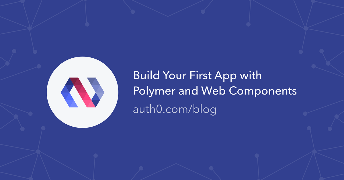 Build Your First App with Polymer and Web Components | by Auth0 | Medium