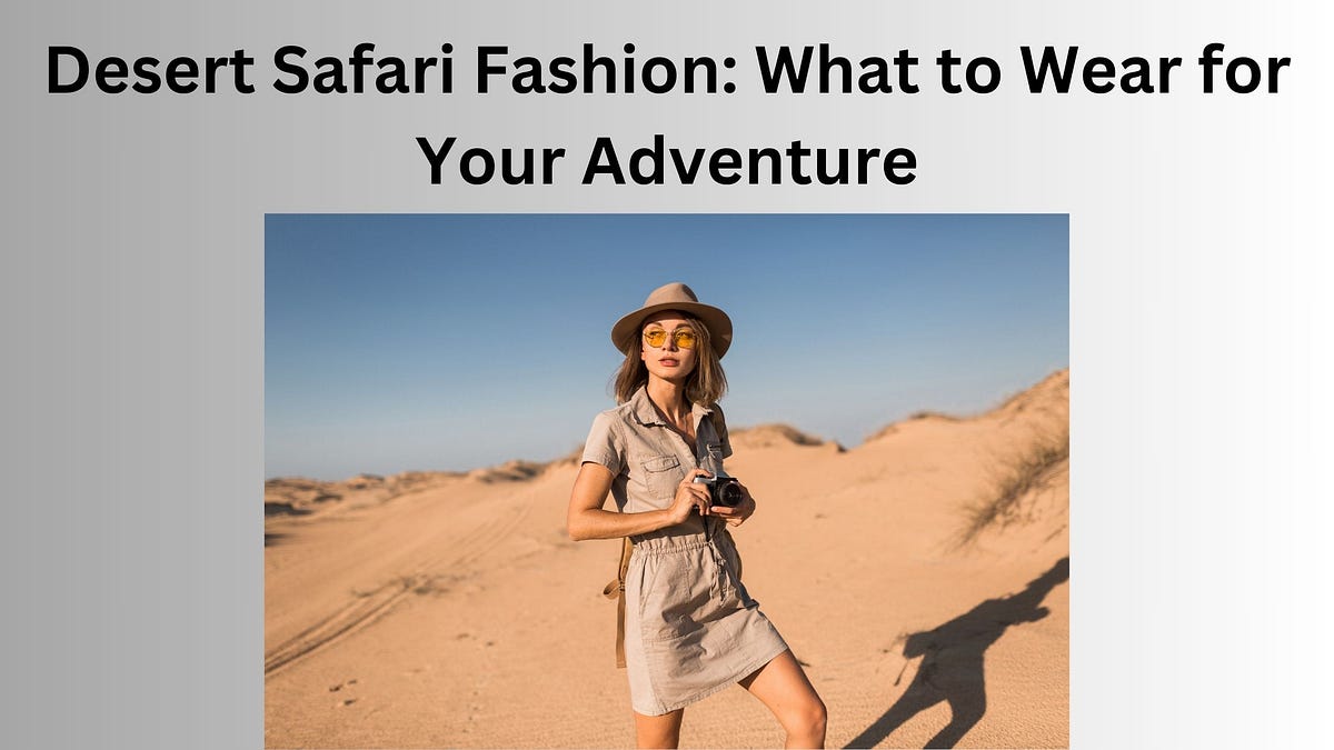 Desert Safari Fashion: What to Wear for Your Adventure | by ...