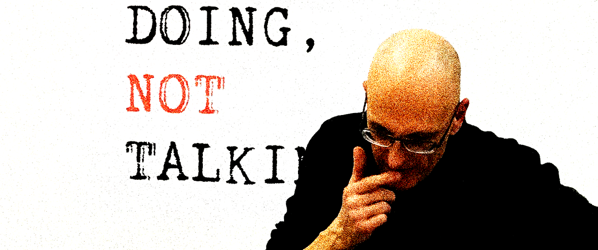 Doing, not talking