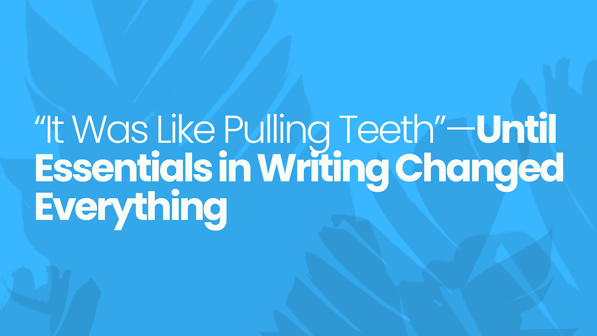 “It Was Like Pulling Teeth” — Until Essentials in Writing Changed ...