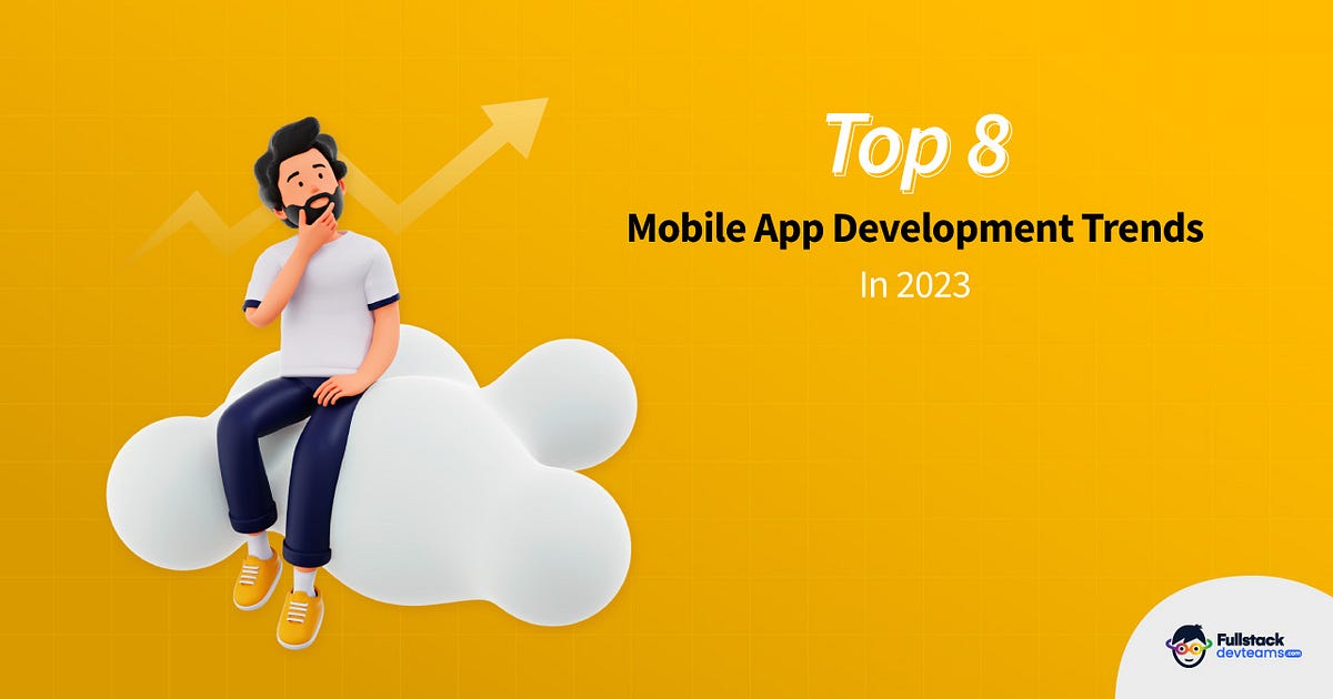Top 8 Mobile App Development Trends In 2023 | by Fullstackdevteams | Medium