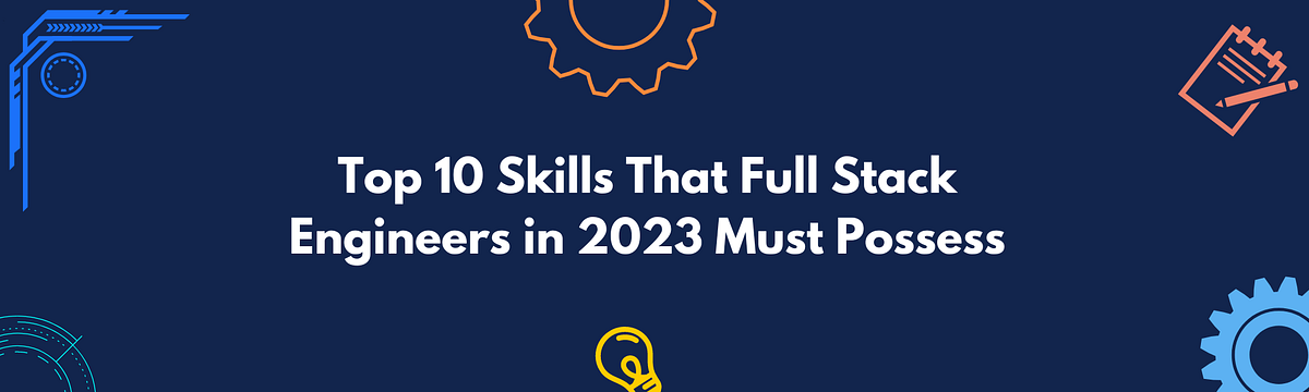 Top 10 skills that Full Stack Engineers in 2023 must possess | by ...