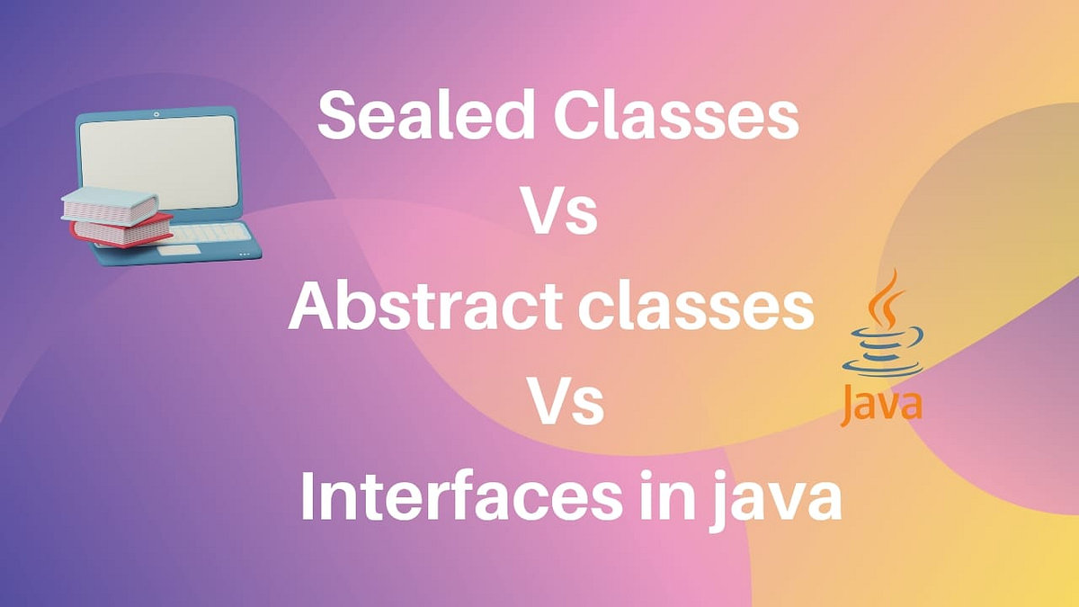 Sealed Classes vs Abstract Classes vs Interfaces in Java: The Battle of OOP Titans ⚔️ | by ...