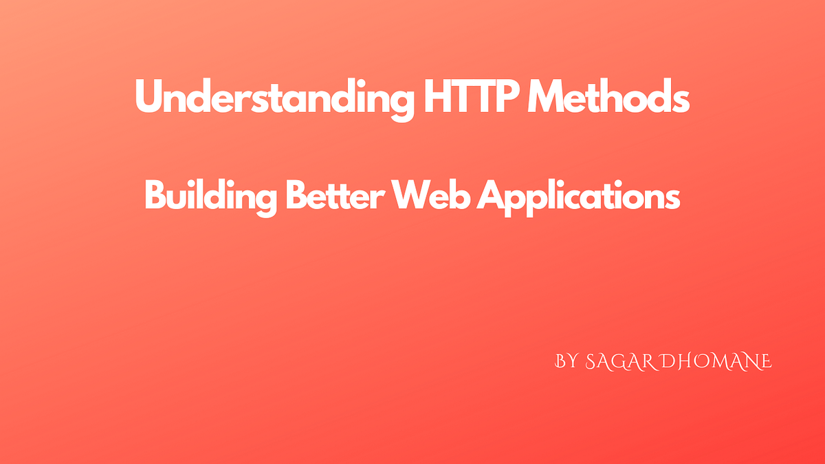 Understanding HTTP Methods: Building Better Web Applications | by Sagar ...