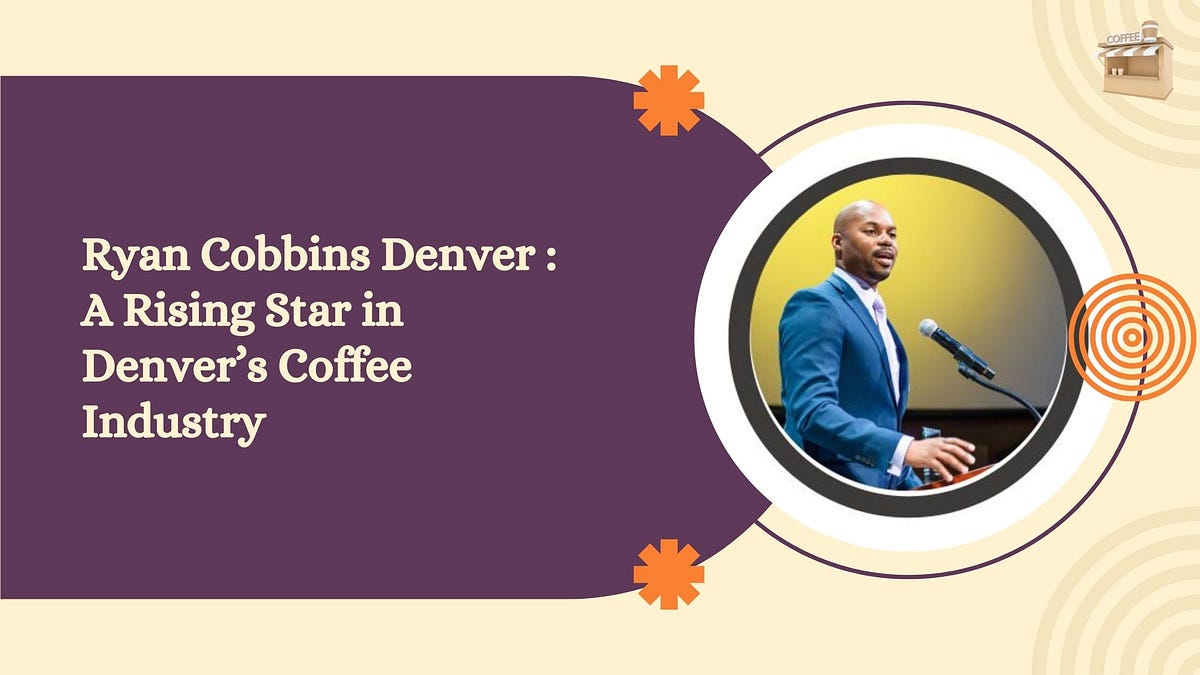Ryan Cobbins Denver : A Rising Star in Denver’s Coffee Industry | by ...