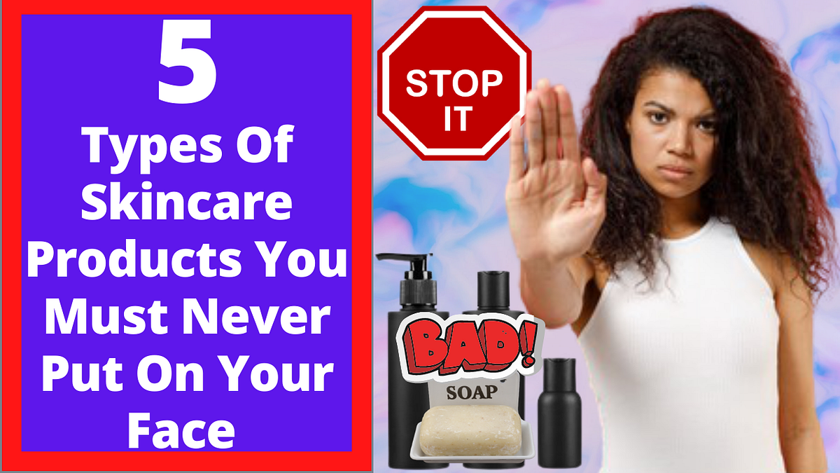 5 Types Of Skincare Products You Must Never Put On Your Face | by ...