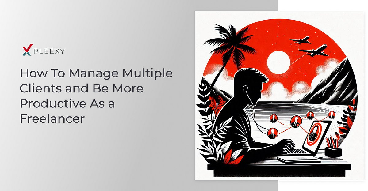 How To Manage Multiple Clients and Be More Productive As a Freelancer ...