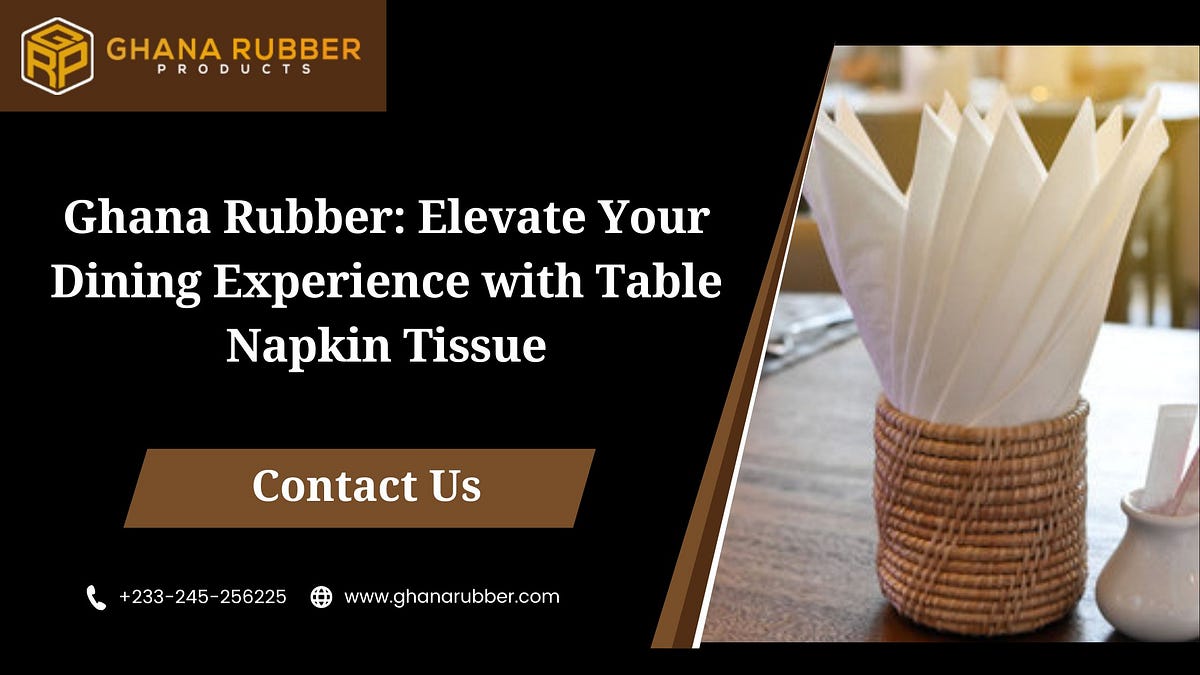 Ghana Rubber: Elevate Your Dining Experience with Table Napkin Tissue ...