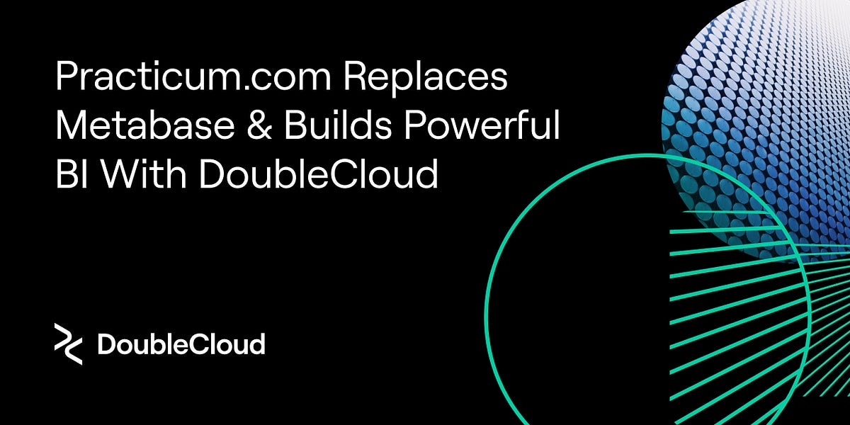 Practicum.com Replaces Metabase & Builds Powerful BI With DoubleCloud | by DoubleCloud ...