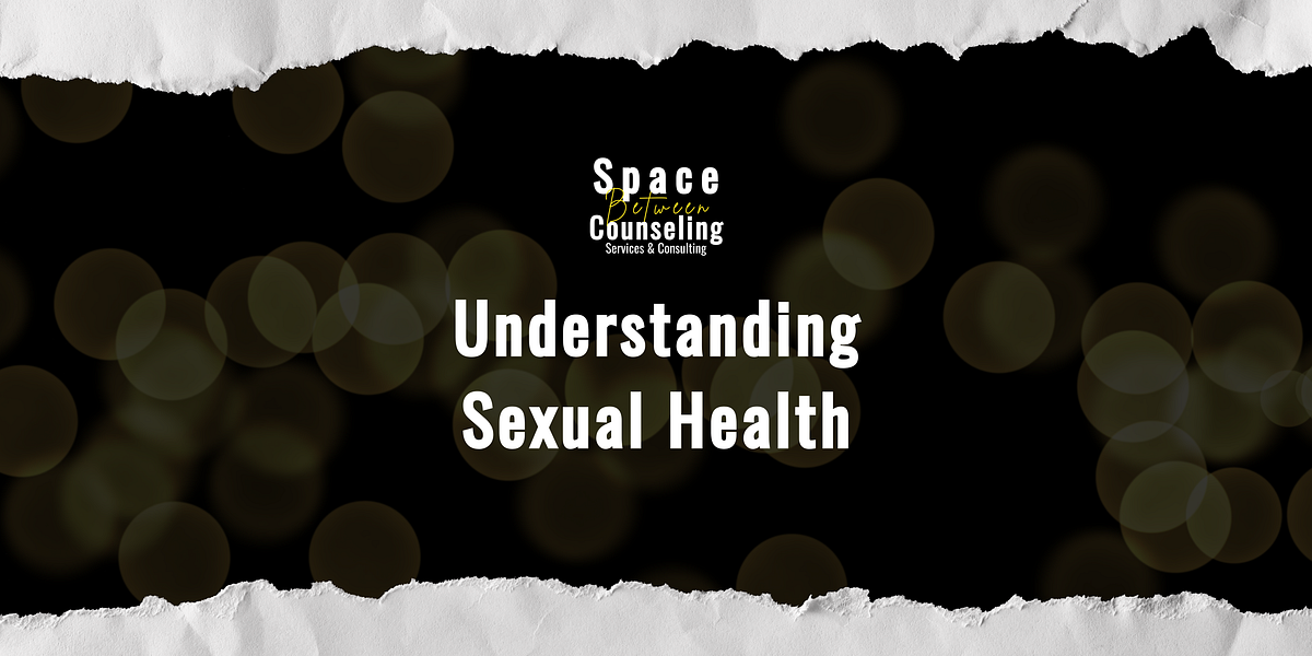Understanding Sexual Health. Sexual health is a complex concept that ...