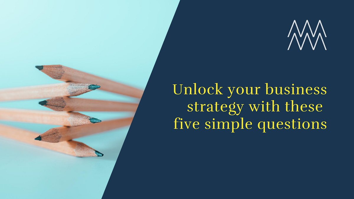 Unlock your business strategy with these five simple questions | by ...