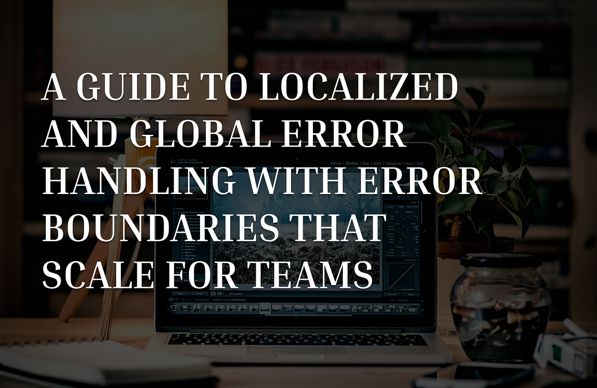 A Guide to Localized and Global Error Handling with Error Boundaries ...