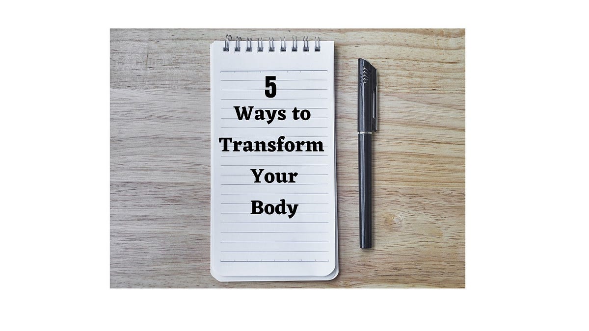 5 ways to transform your body staring today - omni list - Medium