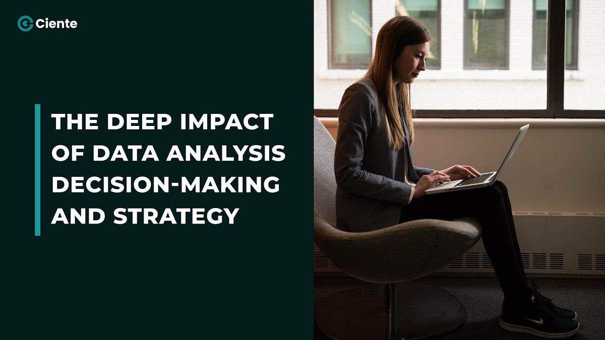 The Deep Impact Of Data Analysis Decision Making And Strategy By Team Ciente Medium