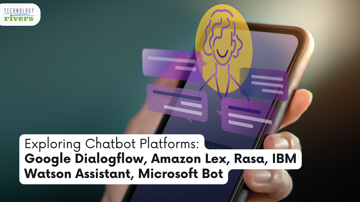 Exploring Chatbot Platforms: Google Dialogflow, Amazon Lex, Rasa, IBM, Watson Assistant ...