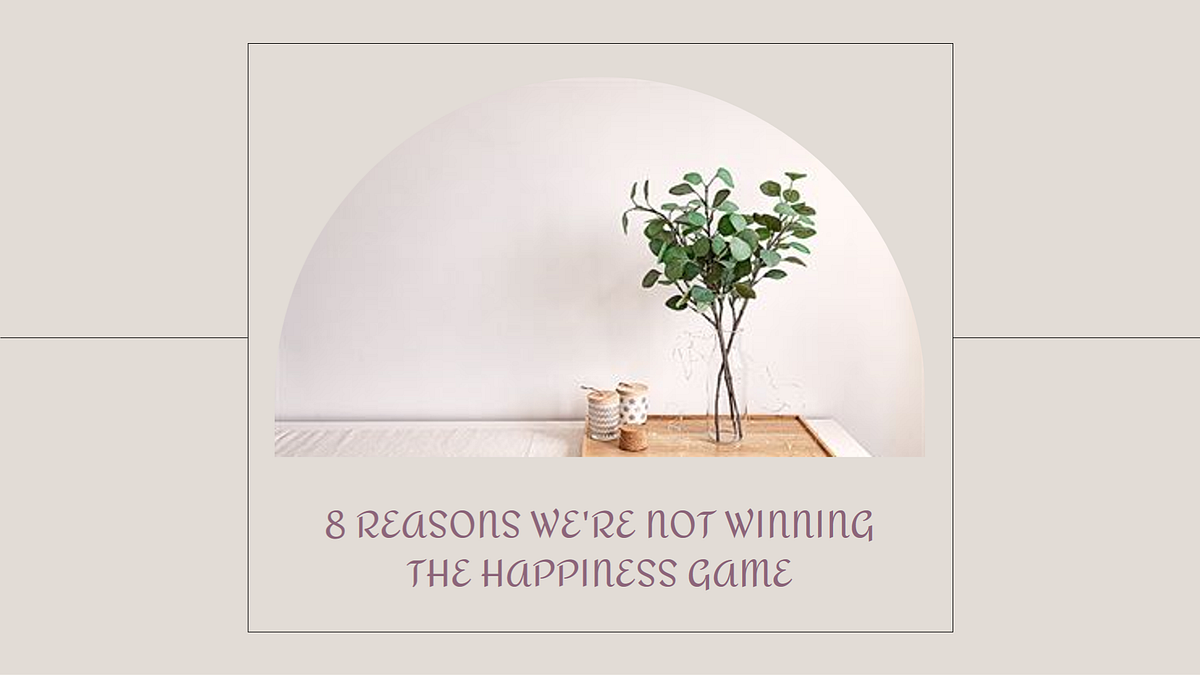 8 Reasons We’re Not Winning the Happiness Game | by Victoria Sostre ...