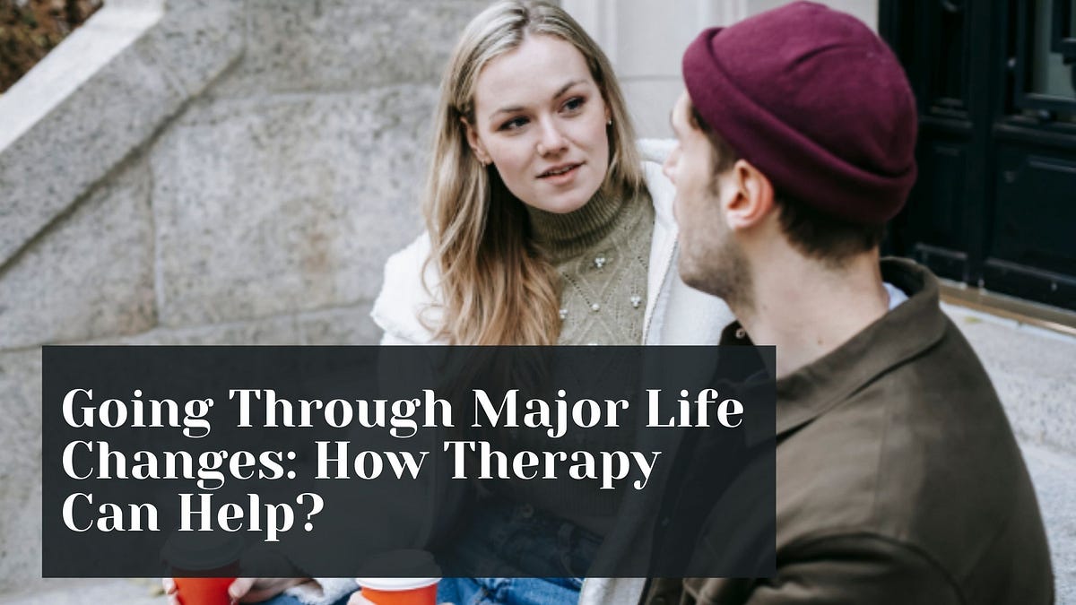 Going Through Major Life Changes: How Therapy Can Help? | by Betterlyf ...