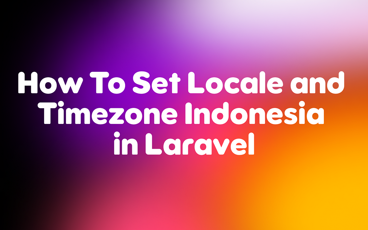How to Set Locale and Timezone Indonesia in Laravel | by Risqi Ahmad | Medium