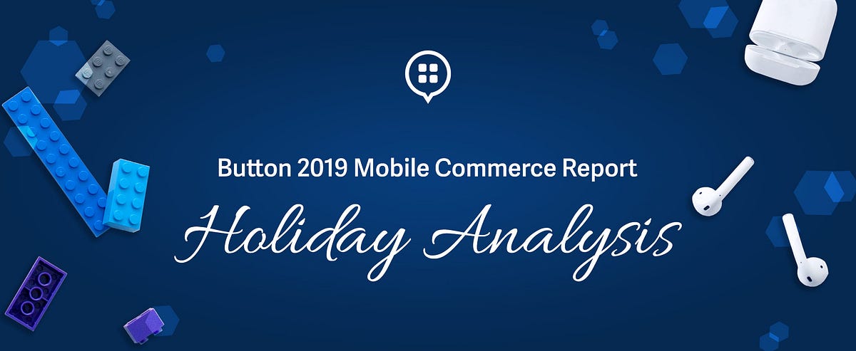 Introducing The Button 2019 Mobile Commerce Report: Holiday Analysis ...