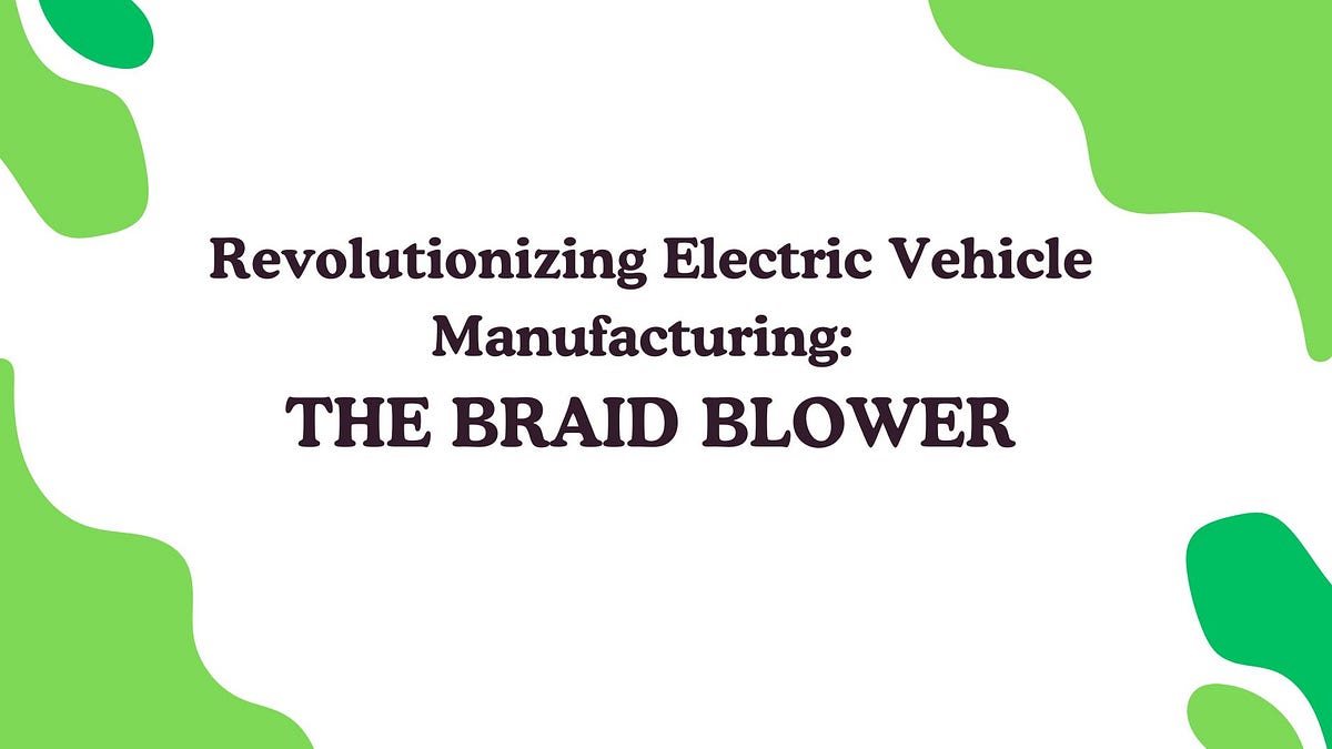 Revolutionizing Electric Vehicle Manufacturing: The Braid Blower | by ...