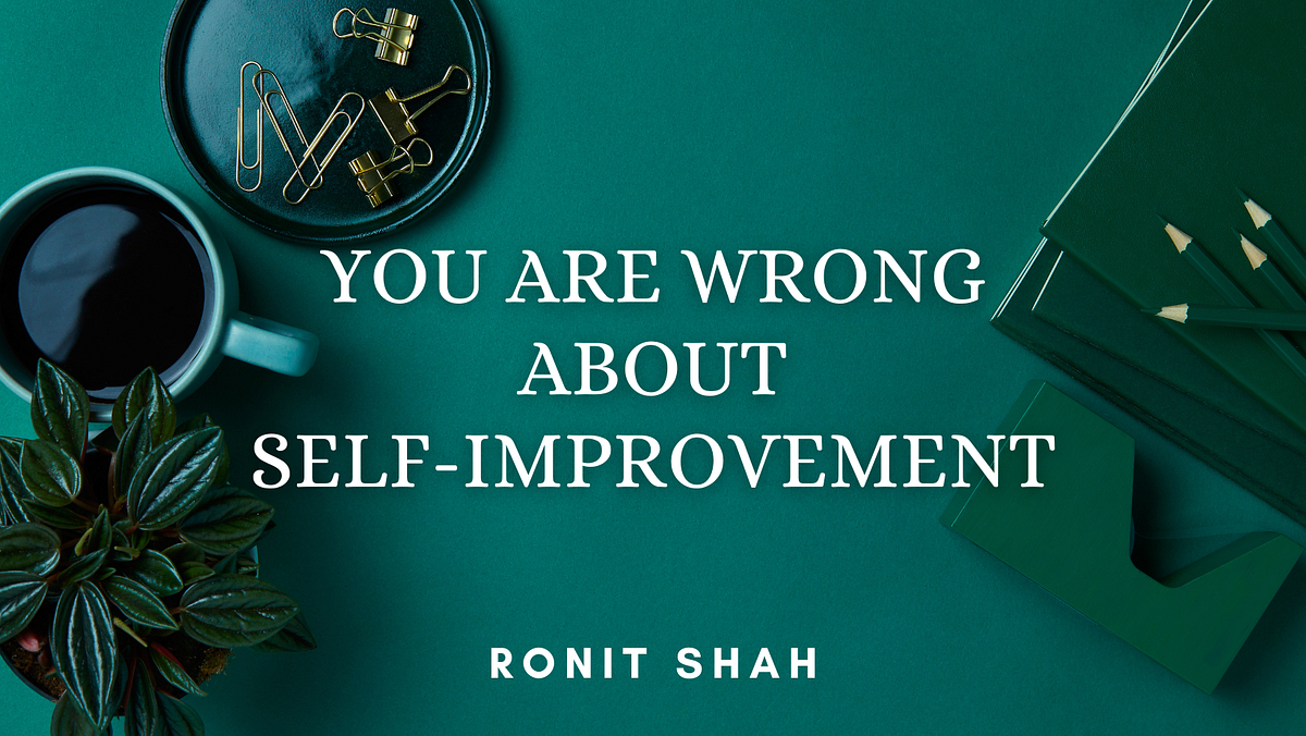 You are wrong about self improvement. | by Ronit Shah | Medium