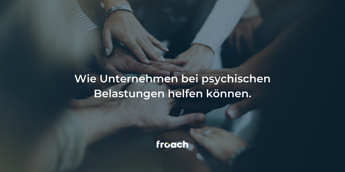 Wie Unternehmen bei psychischen Belastungen helfen können. | by Fanny Kleinmann | froach | Medium