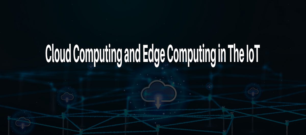 Cloud Computing and Edge Computing in The IoT | by Lena Tyson | Medium