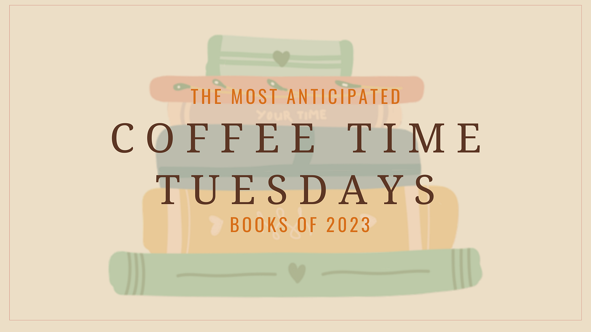 Coffee Time Tuesdays: 5 Most Anticipated Book Releases of 2023 | Coffee ...