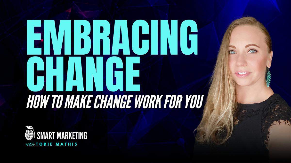 Embrace Change: How to Make Change Work For You | by Torie Mathis | Medium