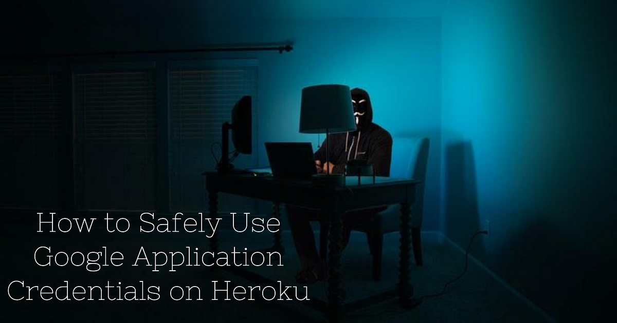 How to safely use Google Application Credentials on Heroku | by Mandar Vaze | Medium