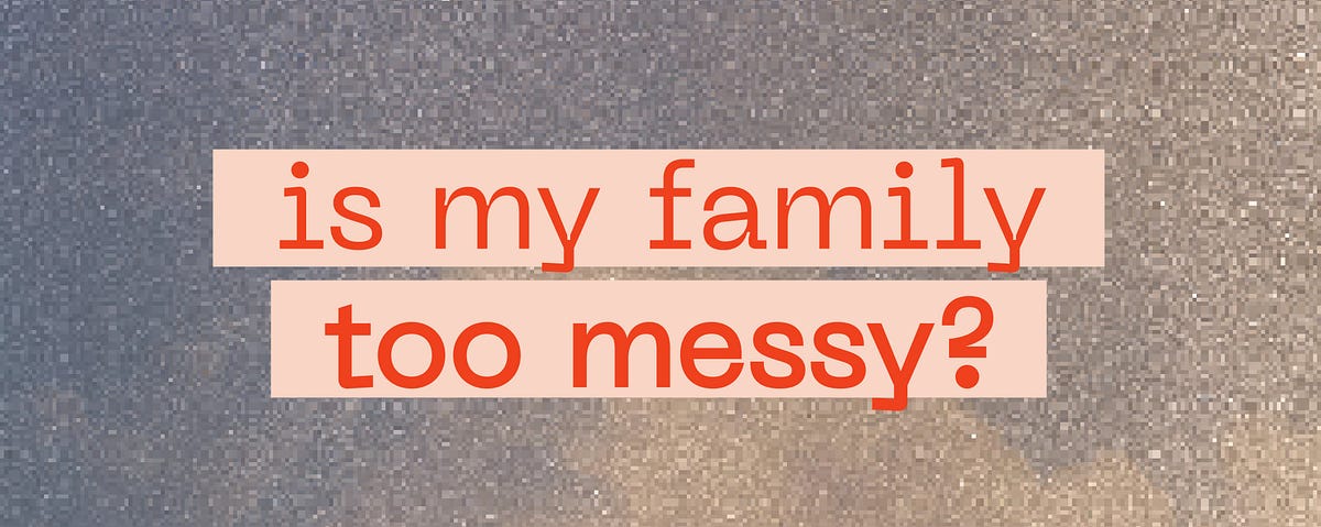 Is My Family Too Messy?. Do you think that your family is a bit… | by ...