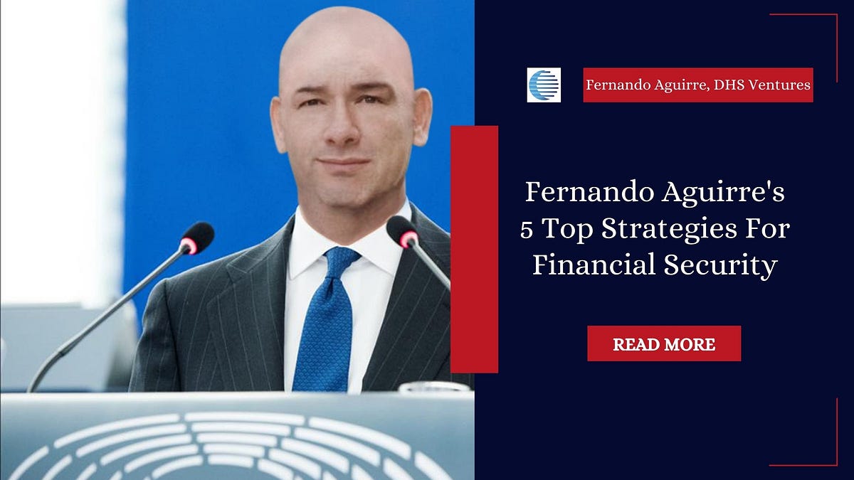 Fernando Aguirre’s 5 Top Strategies For Financial Security | by Fernando Aguirre | Medium