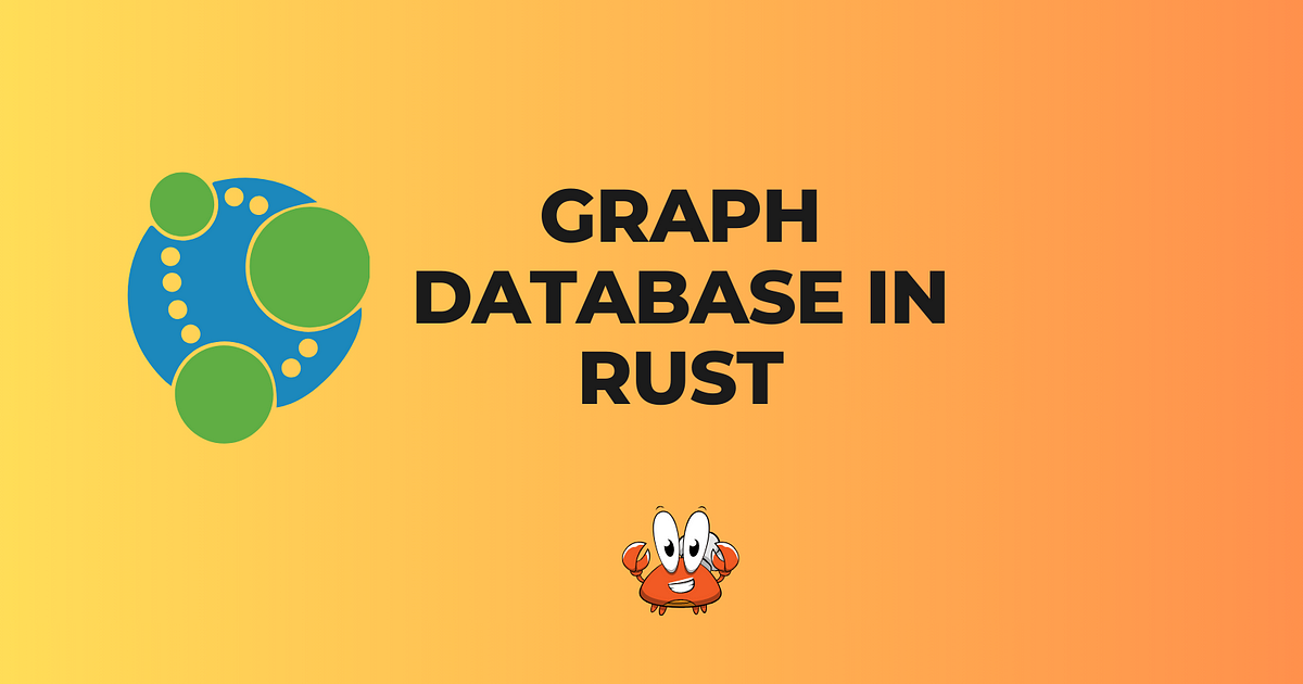 Building A Graph Database In Rust By Luis Soares Dev Genius