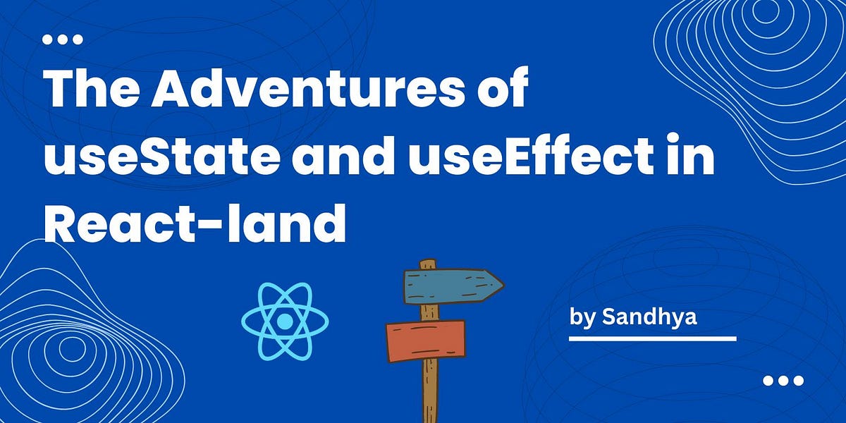 The Adventures of useState and useEffect in React-land 😉 | by Sandhya ...