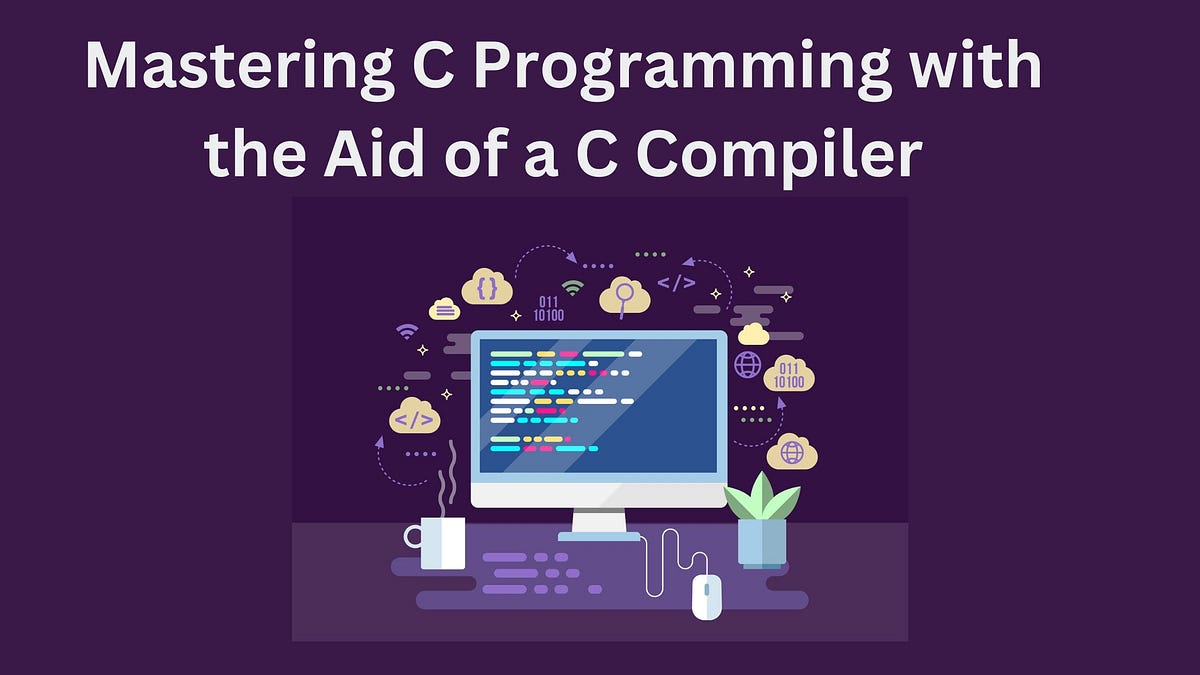 Mastering C Programming with the Aid of a C Compiler | by Techmaniac ...