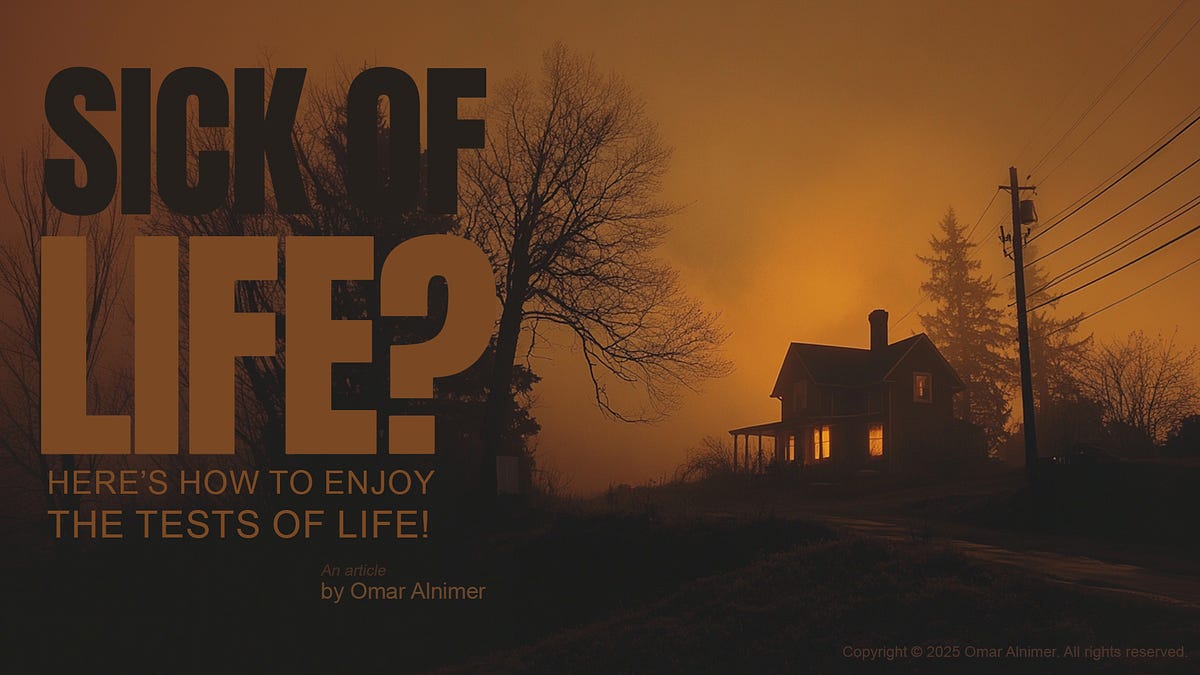 Sick Of Life?. Here’s How To Enjoy The Tests of Life! | by Omar Alnimer ...