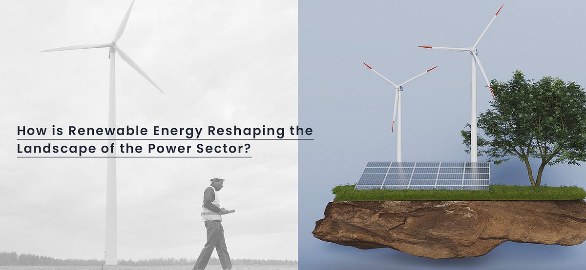 How is Renewable Energy Reshaping the Landscape of the Power Sector ...